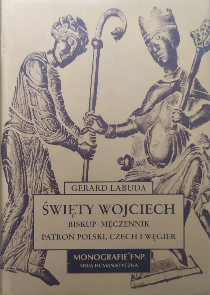 Gerard Labuda Święty Wojciech: biskup-męczennik, patron Polski, Czech i ...